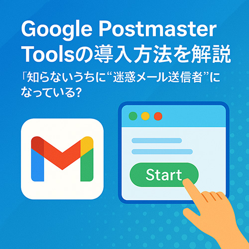 Google Postmaster Toolsの導入方法を解説｜知らないうちに“迷惑メール送信者”になっている？