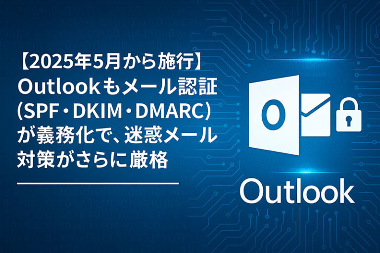 【2025年5月から施行】Outlookもメール認証（SPF・DKIM・DMARC）が義務化で、迷惑メール対策がさらに厳格